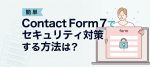 【簡単】Contact Form 7でセキュリティ対策する方法は？ | formLab