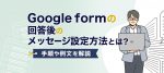 Google フォームの回答後のメッセージ設定方法とは？手順や例文を解説 | formLab